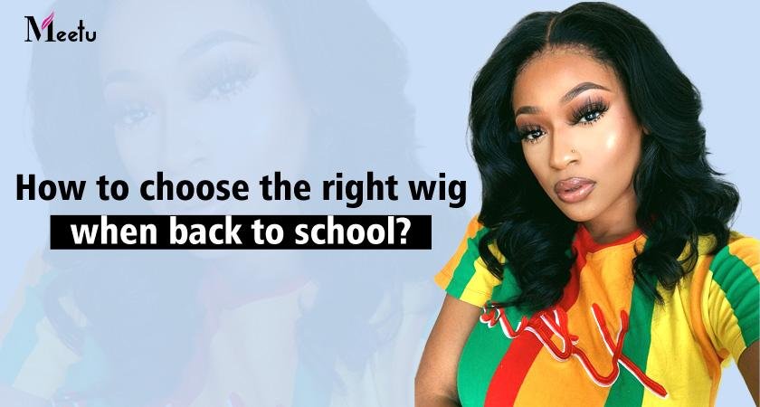 How to choose the right wig when back to school? – MeetuHair