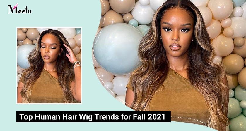 Top Human Hair Wig Trends for Fall 2021 – MeetuHair