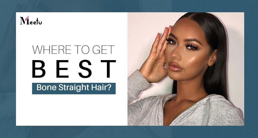 Where to Get Best Bone Straight Hair? – MeetuHair